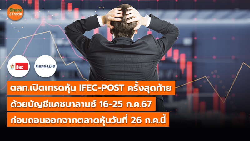 ตลท.เปิดเทรดหุ้น IFEC-POST ครั้งสุดท้าย ด้วยบัญชีแคชบาลานซ์ 16-25 ก.ค.67 ก่อนถอนออกจากตลาดหุ้น ...